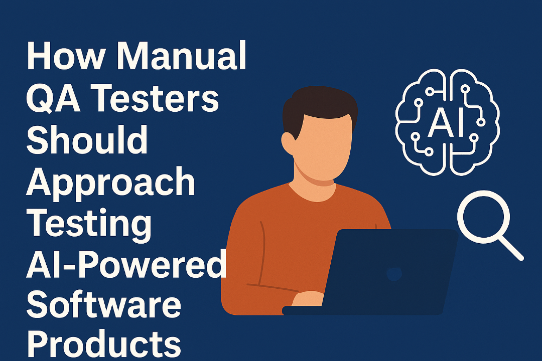 How Manual QA Testers Should Approach Testing AI-Powered Software Products How Manual QA Testers Should Approach Testing AI-Powered Software Products